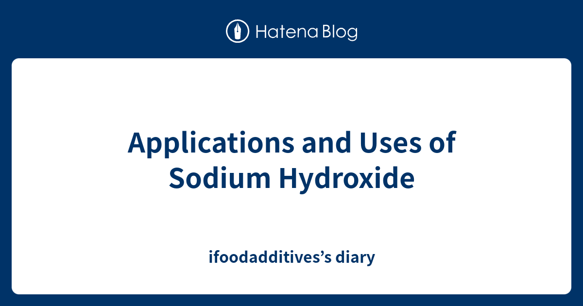 Applications and Uses of Sodium Hydroxide - ifoodadditives’s diary