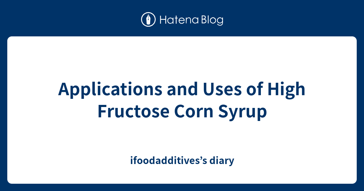 Applications and Uses of High Fructose Corn Syrup - ifoodadditives’s diary