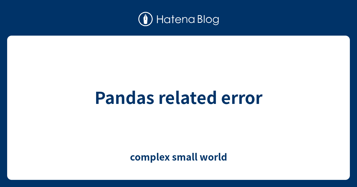 pandas-related-error-complex-small-world
