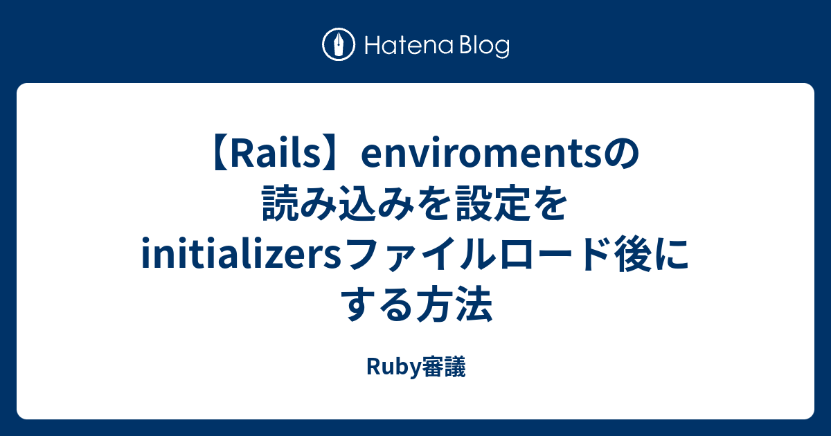 【Rails】enviromentsの読み込みを設定をinitializersファイルロード後にする方法 - Ruby審議