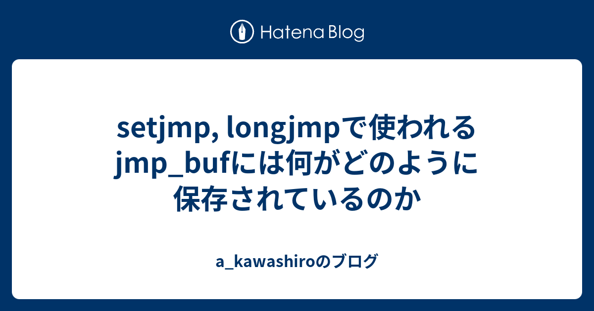 setjmp, longjmpで使われるjmp_bufには何がどのように保存されているのか - a_kawashiroのブログ