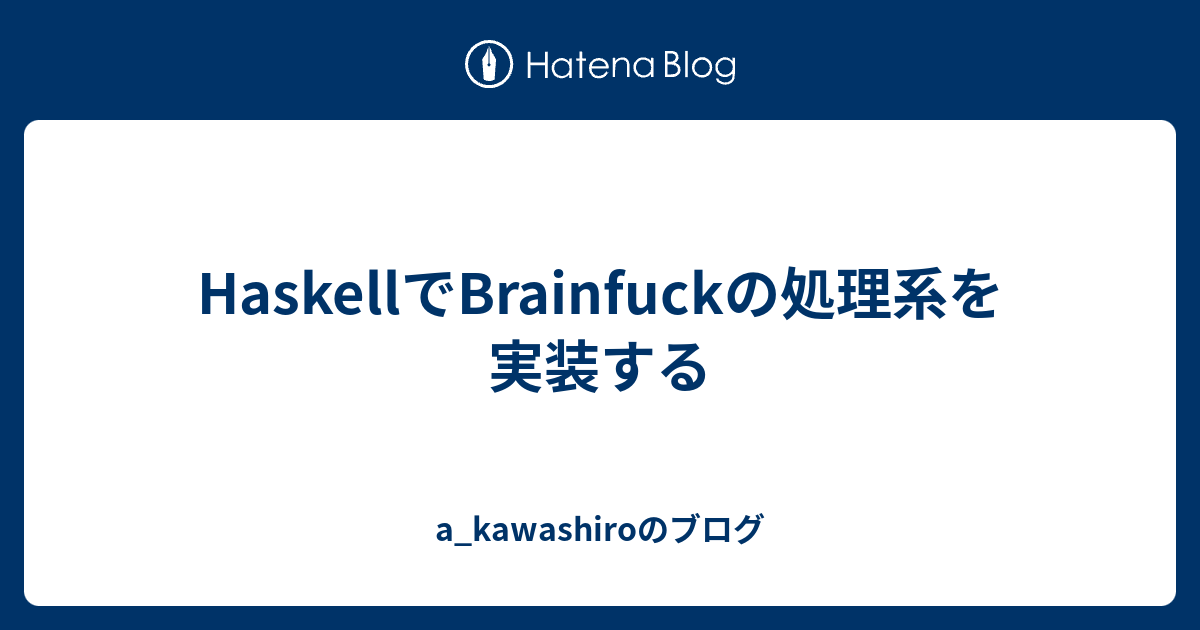 HaskellでBrainfuckの処理系を実装する - a_kawashiroのブログ