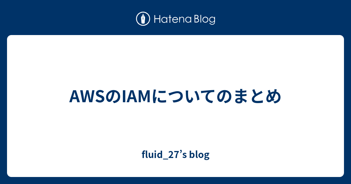 AWSのIAMについてのまとめ - fluid_27’s blog