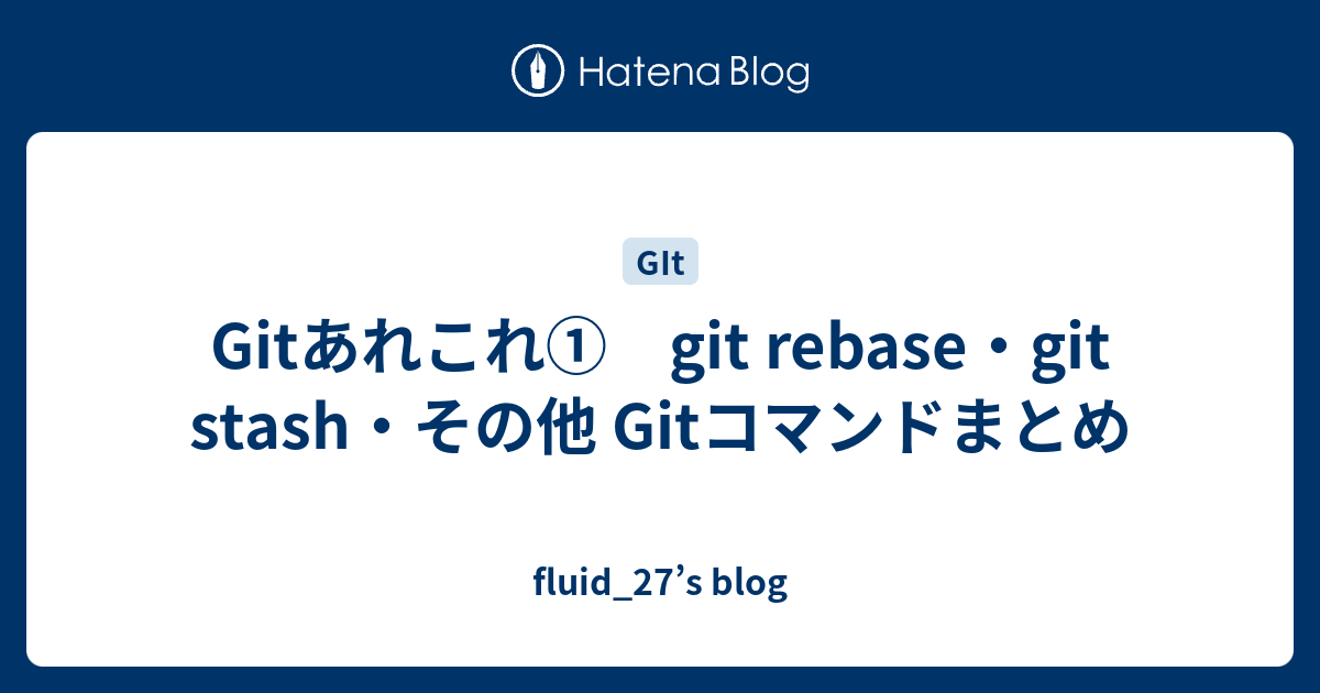 Gitあれこれ① git rebase・git stash・その他 Gitコマンドまとめ - fluid_27’s blog