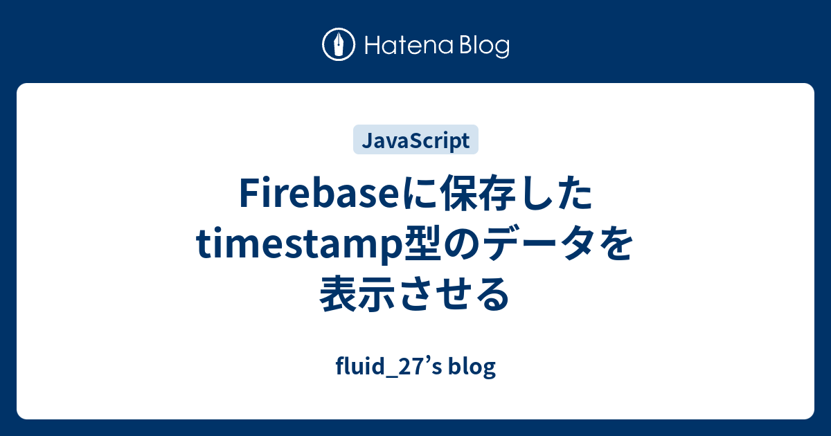 Firebaseに保存したtimestamp型のデータを表示させる - fluid_27’s blog
