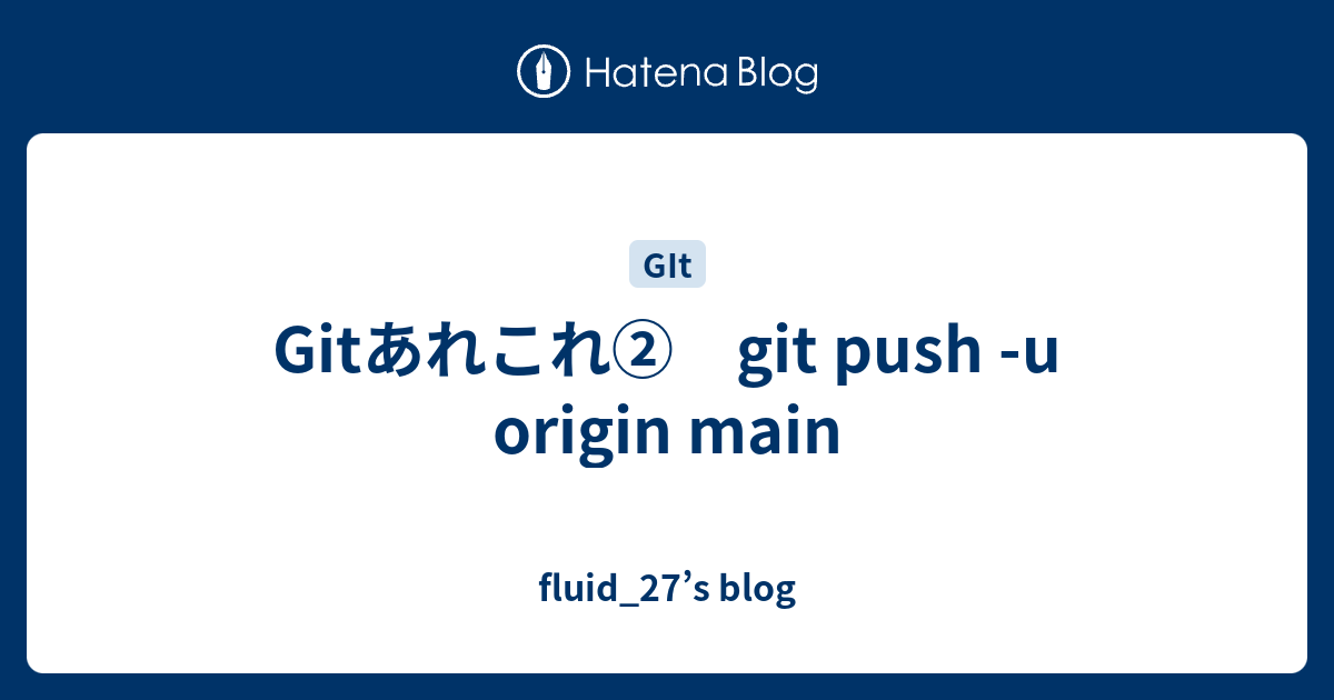 Gitあれこれ② git push -u origin main - fluid_27’s blog