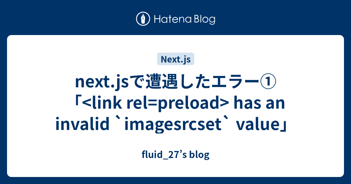 next.jsで遭遇したエラー① 「 has an invalid `imagesrcset` value」 - fluid_27’s blog