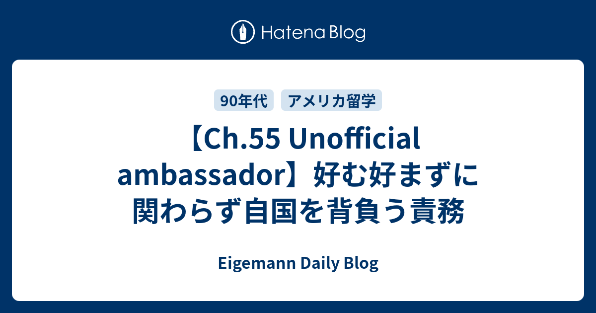 【Ch.55 Unofficial ambassador】好む好まずに関わらず自国を背負う責務 - Eigemann Daily Blog