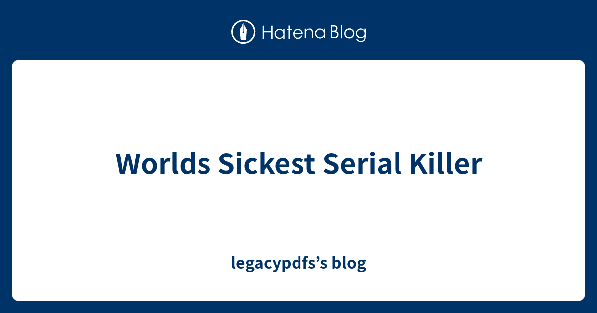 Worlds Sickest Serial Killer - legacypdfs’s blog