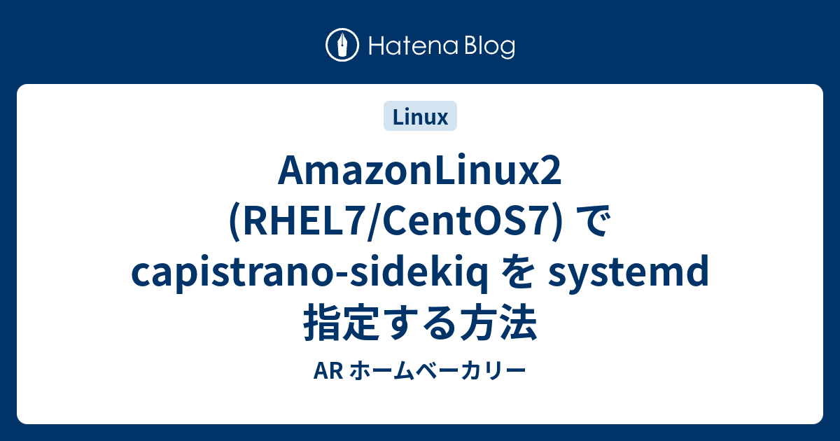 AmazonLinux2 (RHEL7/CentOS7) で capistrano-sidekiq を systemd 指定する方法 - AR ホームベーカリー