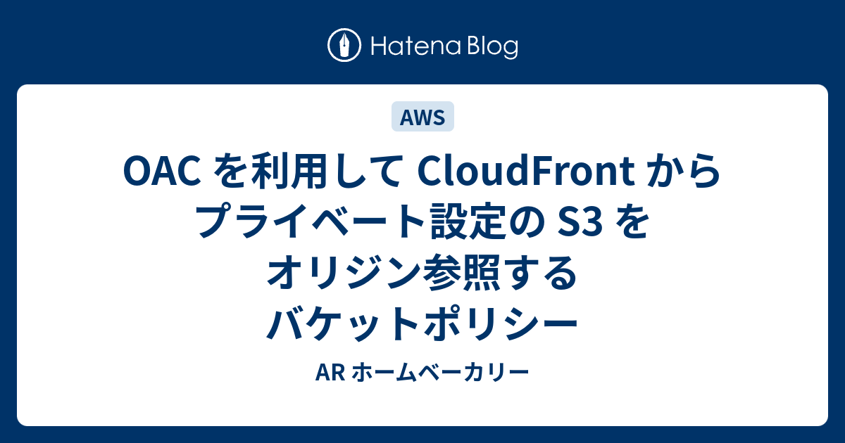 OAC を利用して CloudFront からプライベート設定の S3 をオリジン参照するバケットポリシー - AR ホームベーカリー