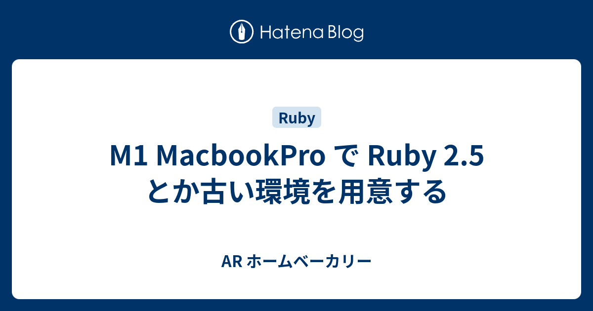 M1 MacbookPro で Ruby 2.5 とか古い環境を用意する - AR ホームベーカリー