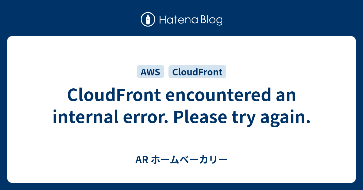 CloudFront encountered an internal error. Please try again. - AR ホームベーカリー