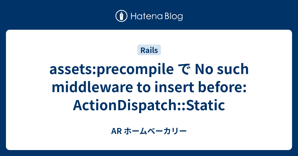 assets:precompile で No such middleware to insert before: ActionDispatch::Static - AR ホームベーカリー