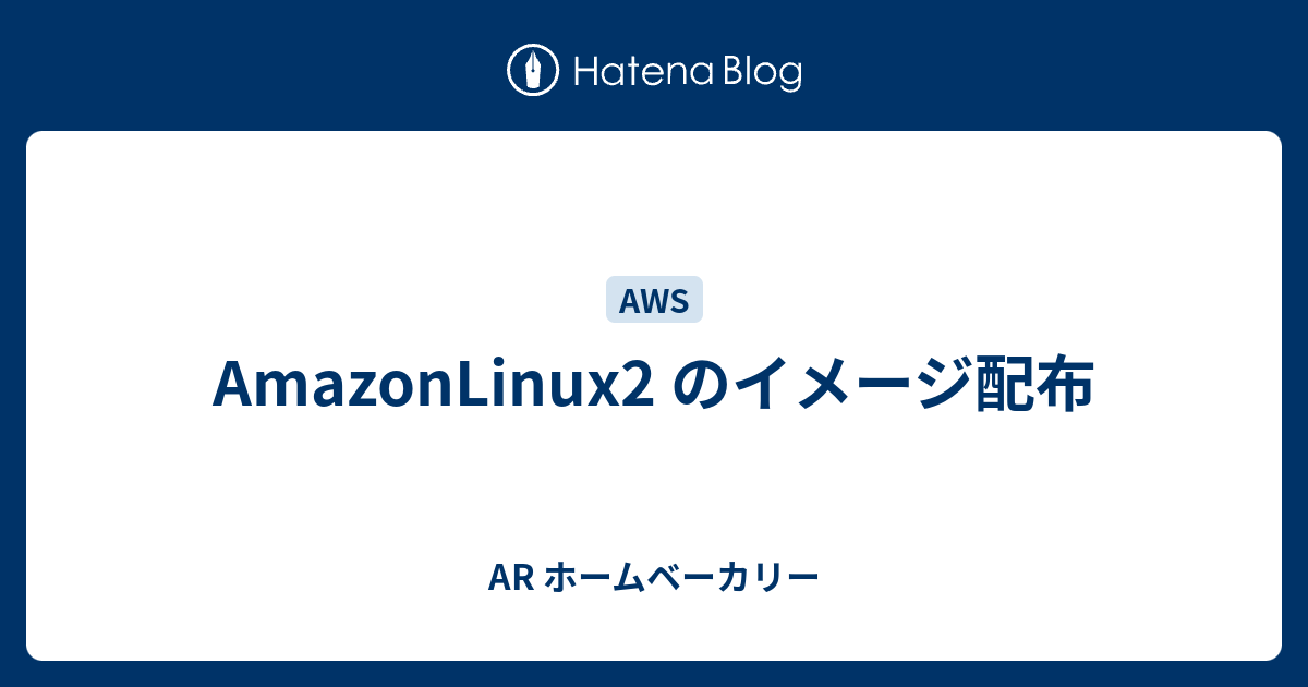 AmazonLinux2 のイメージ配布 - AR ホームベーカリー