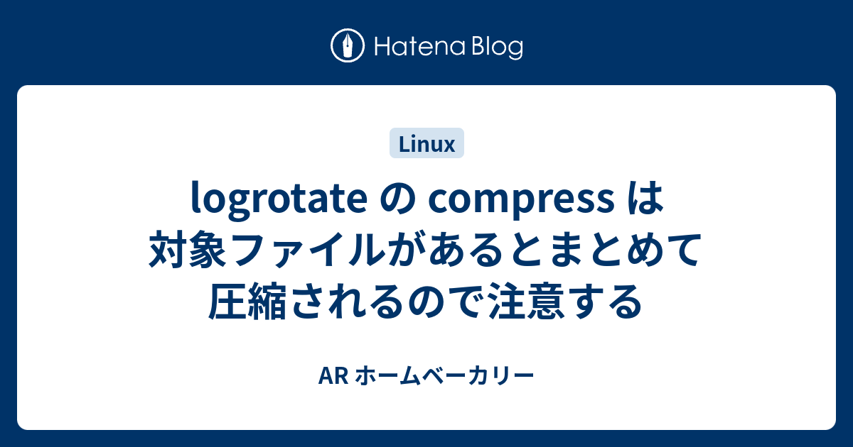 logrotate の compress は対象ファイルがあるとまとめて圧縮されるので注意する - AR ホームベーカリー