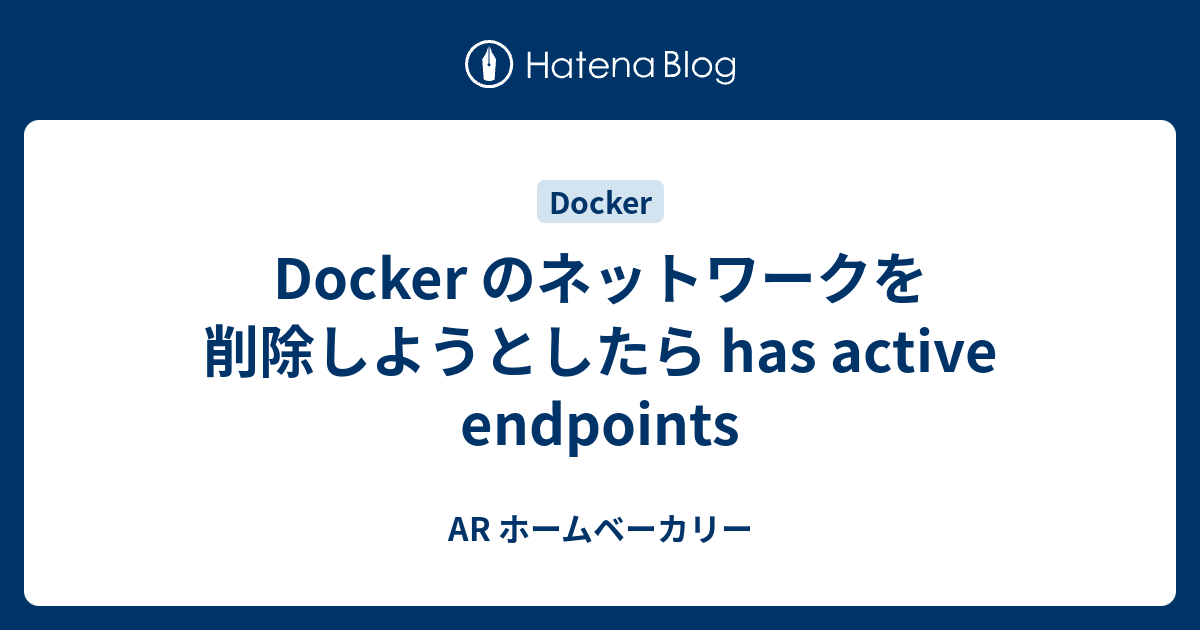 Docker のネットワークを削除しようとしたら has active endpoints - AR ホームベーカリー