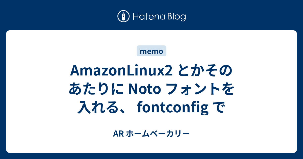 AmazonLinux2 とかそのあたりに Noto フォントを入れる、 fontconfig で - AR ホームベーカリー