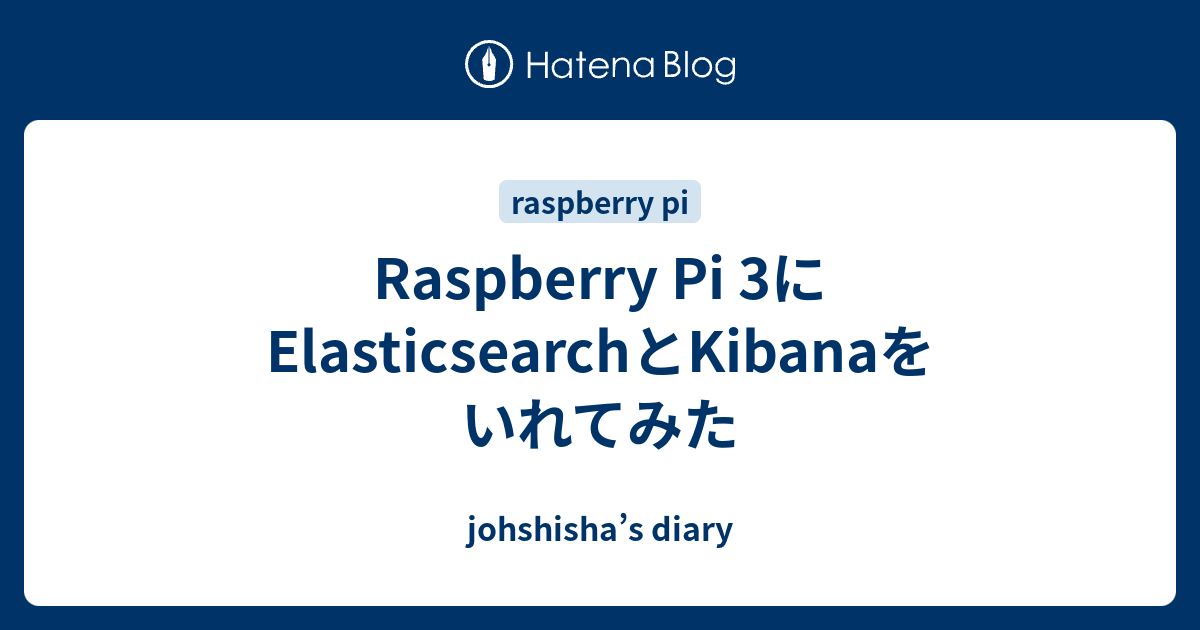 Raspberry Pi 3にElasticsearchとKibanaをいれてみた - johshisha’s diary