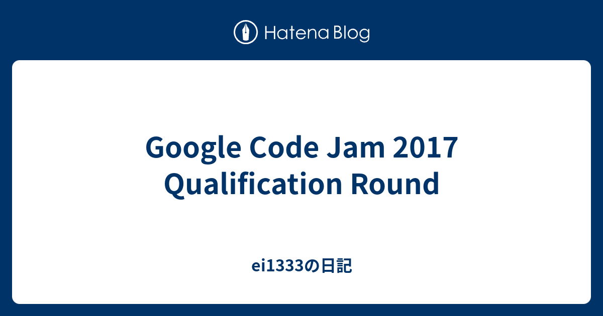 Google Code Jam 2017 Qualification Round - ei1333の日記