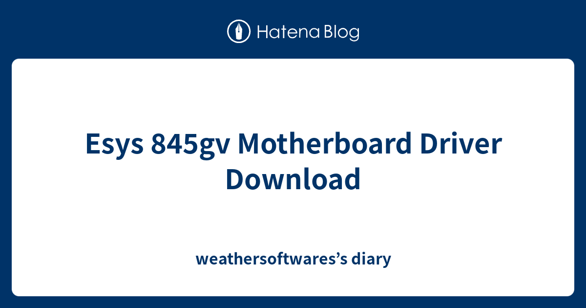 Esys 845gv Motherboard Driver Download - weathersoftwares’s diary