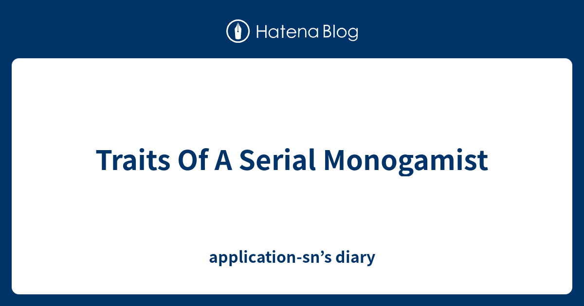 Traits Of A Serial Monogamist - application-sn’s diary