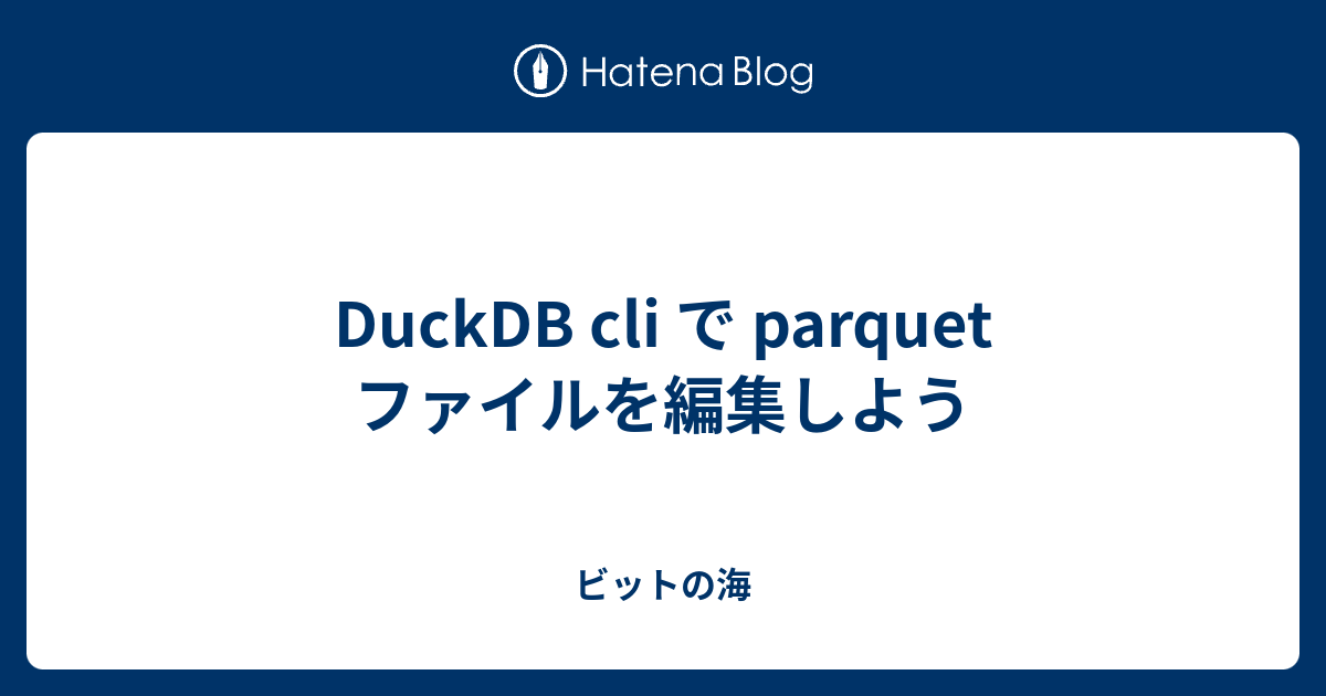 DuckDB cli で parquet ファイルを編集しよう - ビットの海