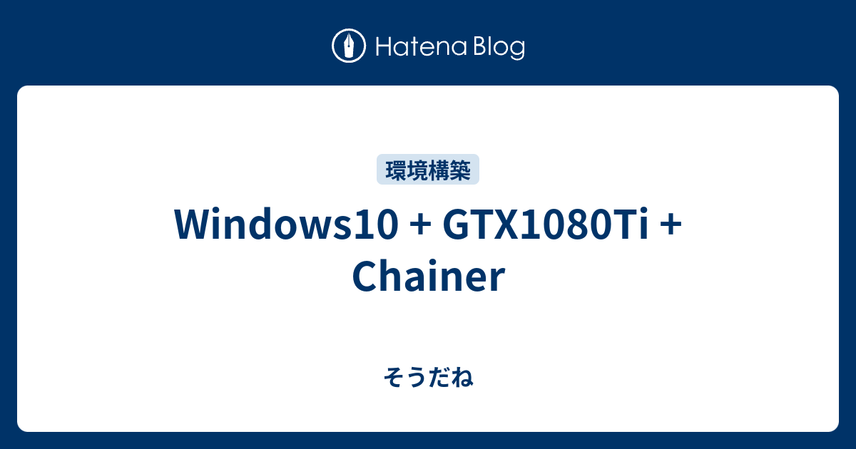 Windows10 + GTX1080Ti + Chainer - そうだね