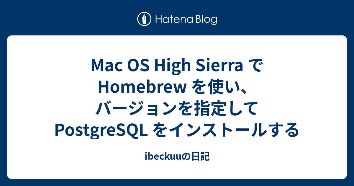 Mac OS High Sierra で Homebrew を使い、バージョンを指定して PostgreSQL をインストールする - ibeckuuの日記