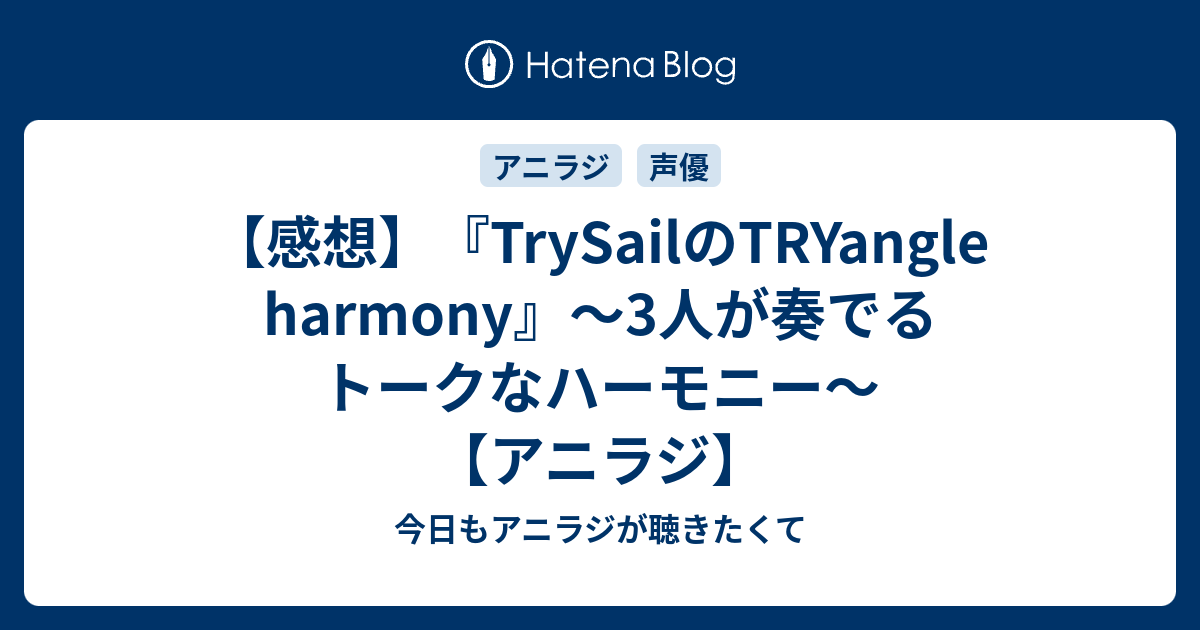【感想】『TrySailのTRYangle harmony』〜3人が奏でるトークなハーモニー〜【アニラジ】 - 今日もアニラジが聴きたくて