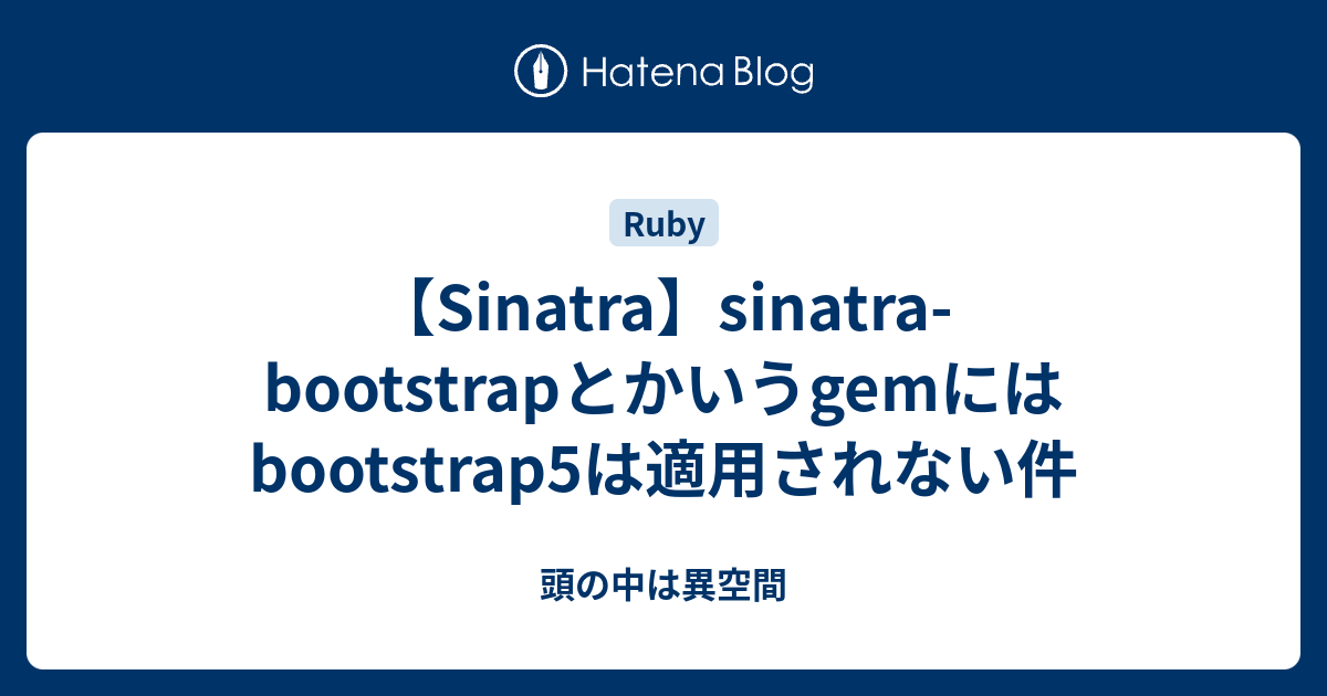 【Sinatra】sinatra-bootstrapとかいうgemにはbootstrap5は適用されない件 - 頭の中は異空間