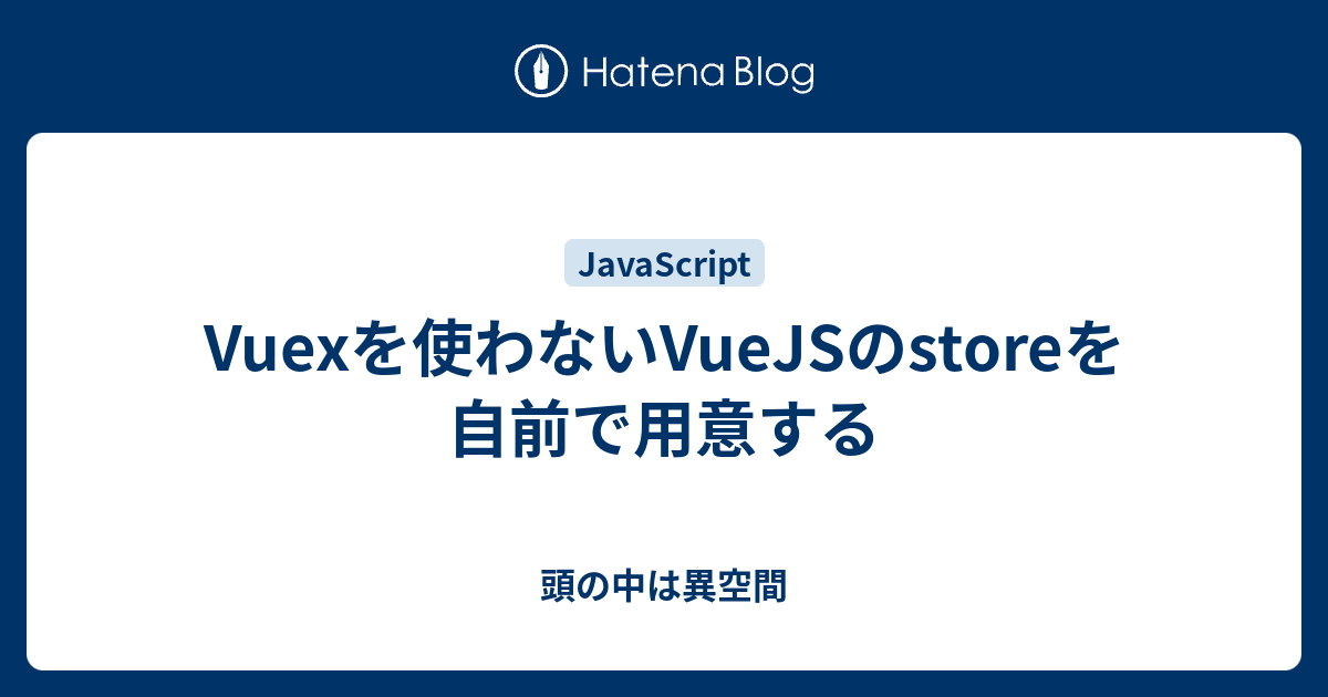 Vuexを使わないVueJSのstoreを自前で用意する - 頭の中は異空間