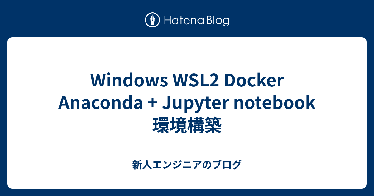 Windows WSL2 Docker Anaconda + Jupyter notebook 環境構築 - 新人エンジニアのブログ