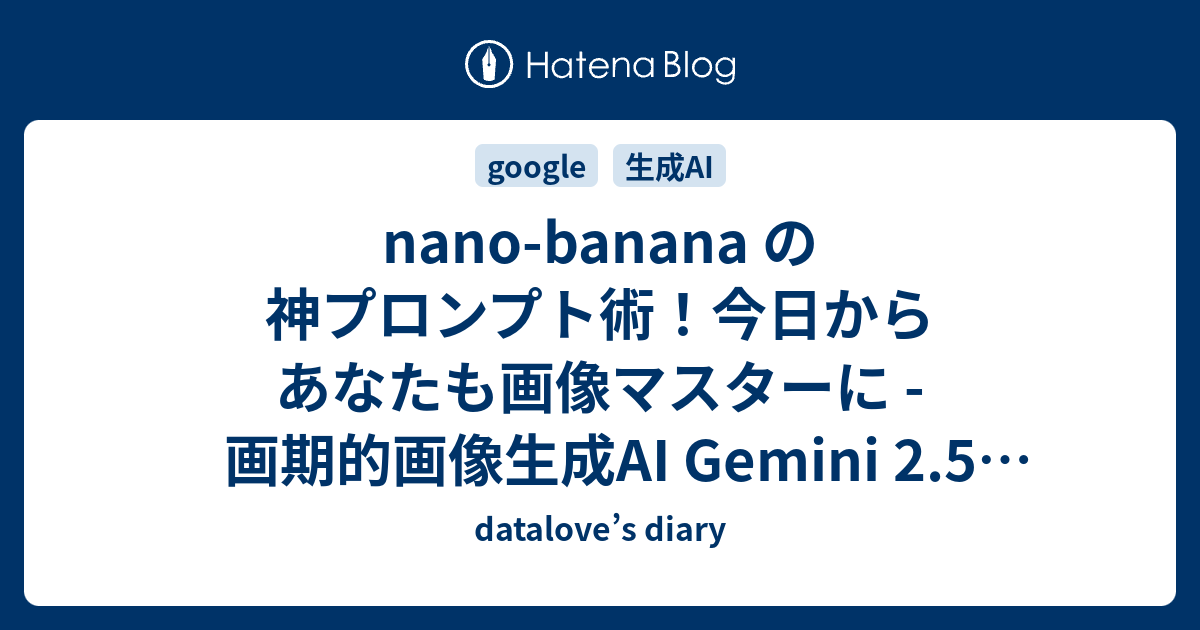 nano-banana の神プロンプト術！今日からあなたも画像マスターに - 画期的画像生成AI Gemini 2.5 Flash Image - datalove’s diary