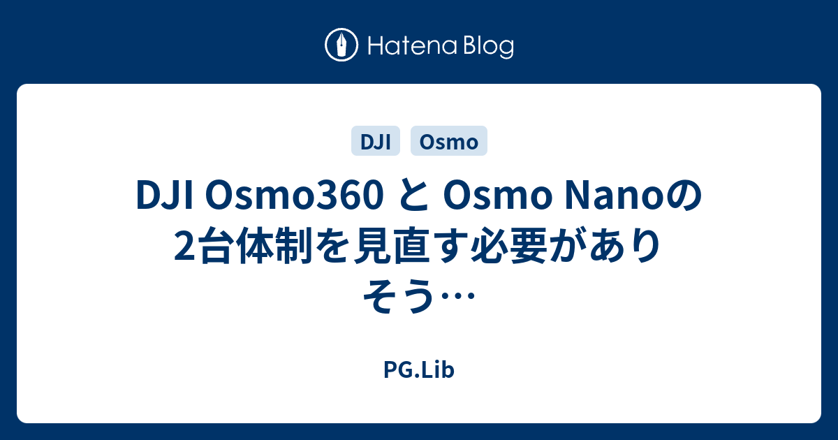 DJI Osmo360 と Osmo Nanoの2台体制を見直す必要がありそう… - PG.Lib