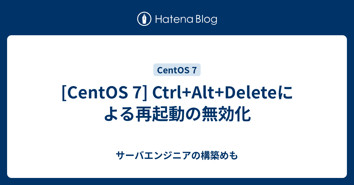 [CentOS 7] Ctrl+Alt+Deleteによる再起動の無効化 - サーバエンジニアの構築めも