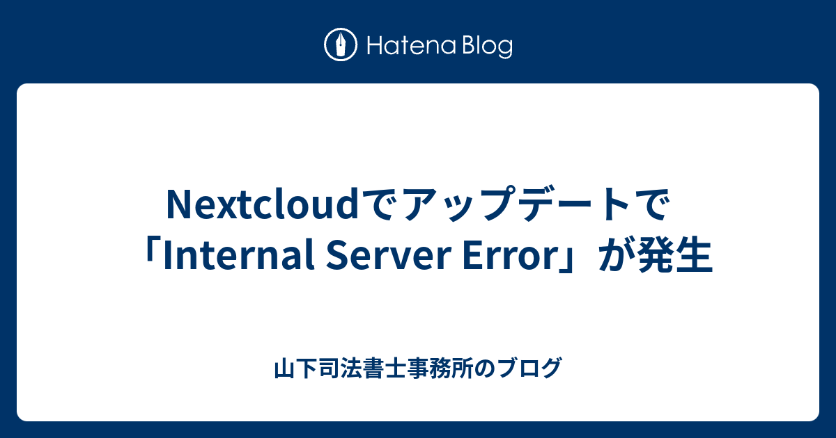 Nextcloudでアップデートで「Internal Server Error」が発生 - 山下司法書士事務所のブログ