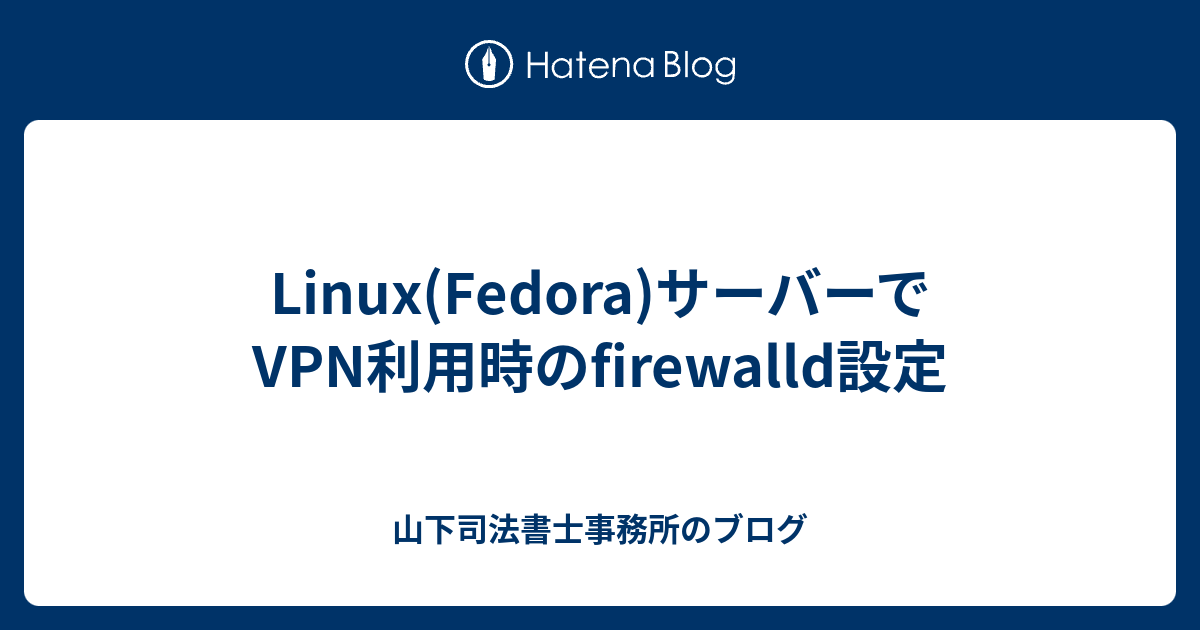 Linux(Fedora)サーバーでVPN利用時のfirewalld設定 - 山下司法書士事務所のブログ