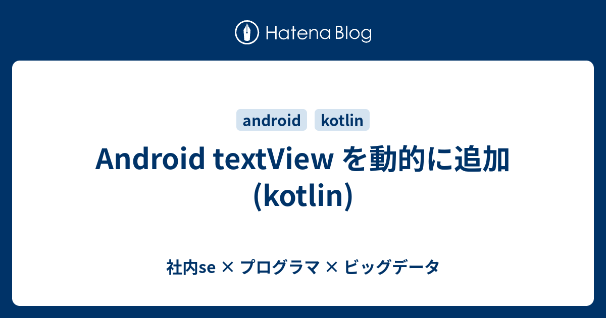 Android textView を動的に追加 (kotlin) - 社内se × プログラマ × ビッグデータ