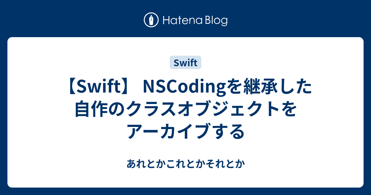 【Swift】 NSCodingを継承した自作のクラスオブジェクトをアーカイブする - あれとかこれとかそれとか