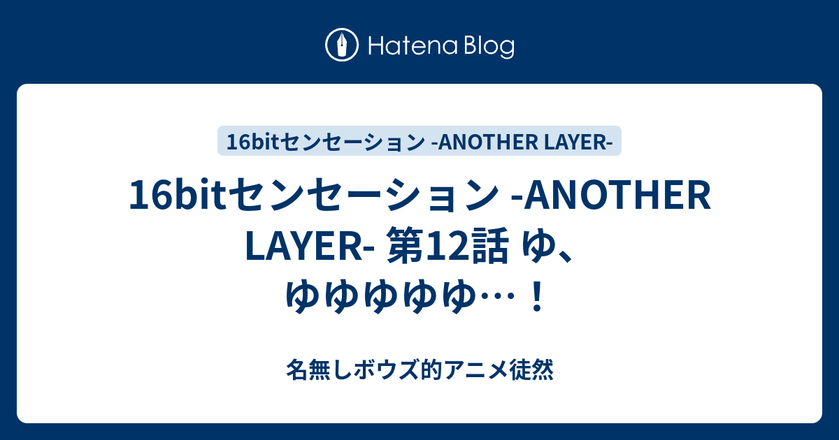 16bitセンセーション -ANOTHER LAYER- 第12話 ゆ、ゆゆゆゆゆ…！ - 名無しボウズ的アニメ徒然