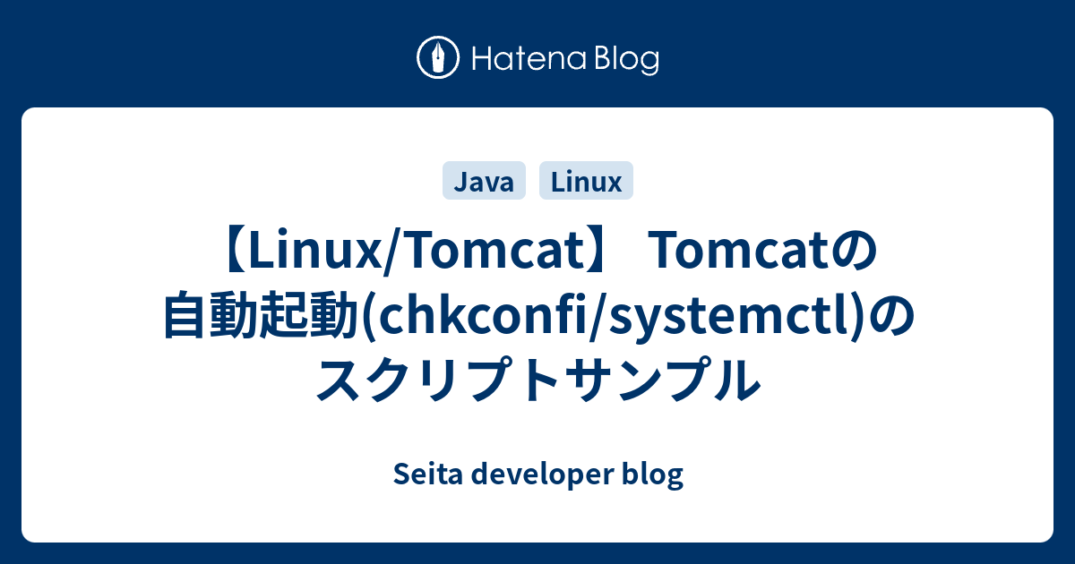 【Linux/Tomcat】 Tomcatの自動起動(chkconfi/systemctl)のスクリプトサンプル - Seita developer blog