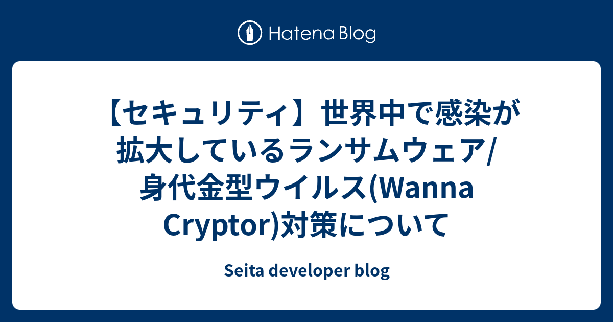 【セキュリティ】世界中で感染が拡大しているランサムウェア/身代金型ウイルス(Wanna Cryptor)対策について - Seita ...