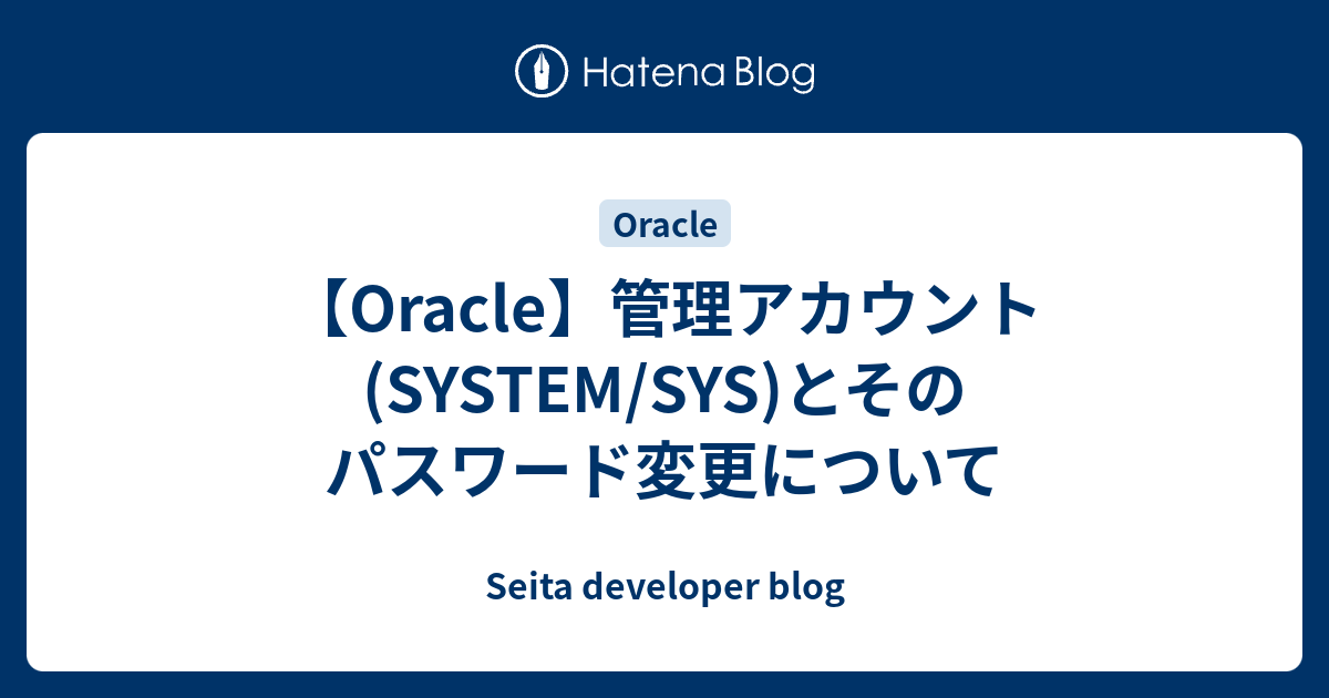 【Oracle】管理アカウント(SYSTEM/SYS)とそのパスワード変更について - Seita developer blog