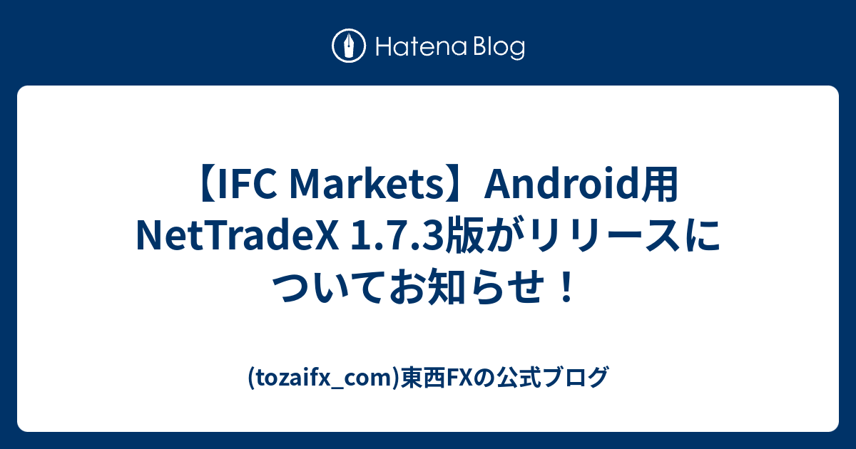 【IFC Markets】Android用NetTradeX 1.7.3版がリリースについてお知らせ！ - (tozaifx_com)東西FX ...