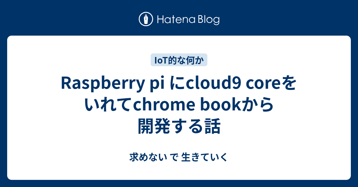 Raspberry pi にcloud9 coreをいれてchrome bookから開発する話 - 求めない で 生きていく