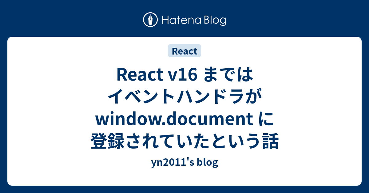 React v16 まではイベントハンドラが window.document に登録されていたという話 - yn2011's blog