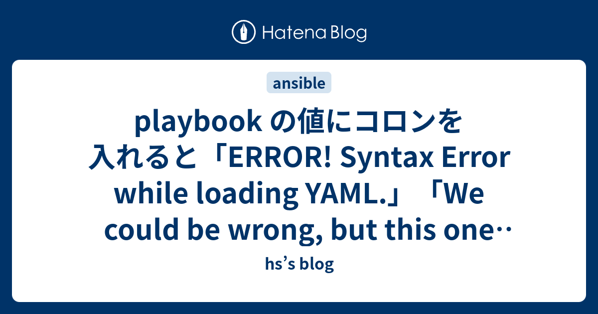 playbook の値にコロンを入れると「ERROR! Syntax Error while loading YAML.」「We could be wrong, but this one ...