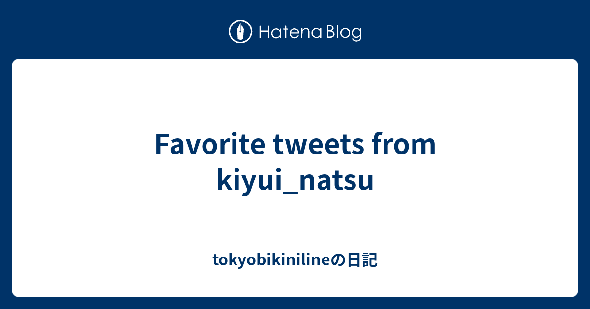 Favorite tweets from kiyui_natsu - tokyobikinilineの日記