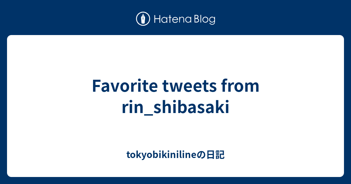 Favorite tweets from rin_shibasaki - tokyobikinilineの日記